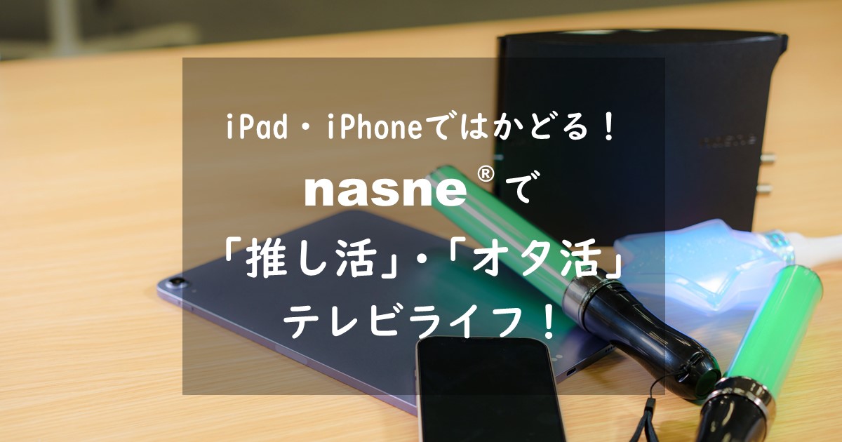 iPad・iPhoneではかどる！nasne®で「推し活」・「オタ活」テレビライフ! | デジラボ
